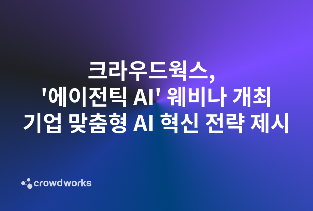 크라우드웍스 에이전틱 Ai 웨비나 개최기업 맞춤형 Ai 혁신 전략 제시 Crowdworks Blog